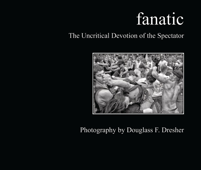 Fanatic: The Uncritical Devotion of the Spectator by Douglass F ...